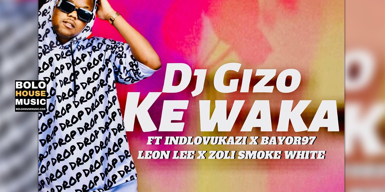 DJ Gizo - Ke Waka Ft Indlovukazi x Bayor 97 x Leon Lee & Zoli White ...